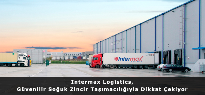 Intermax Logistics, Güvenilir Soğuk Zincir Taşımacılığıyla Dikkat Çekiyor