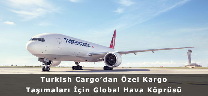 Turkish Cargo’dan Özel Kargo Taşımaları İçin Global Hava Köprüsü