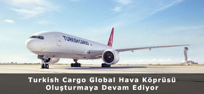 Turkish Cargo Global Hava Köprüsü Oluşturmaya Devam Ediyor